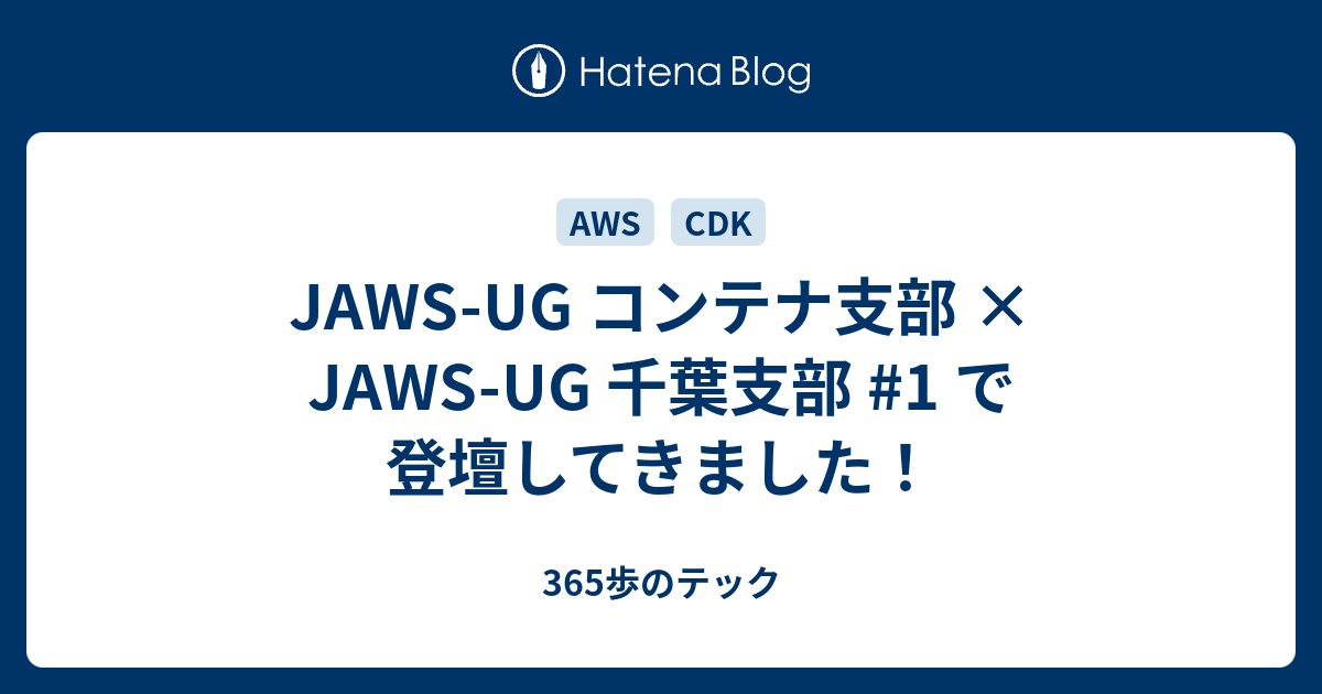 JAWS-UG コンテナ支部 × JAWS-UG 千葉支部 #1 で登壇してきました！ - 365歩のテック