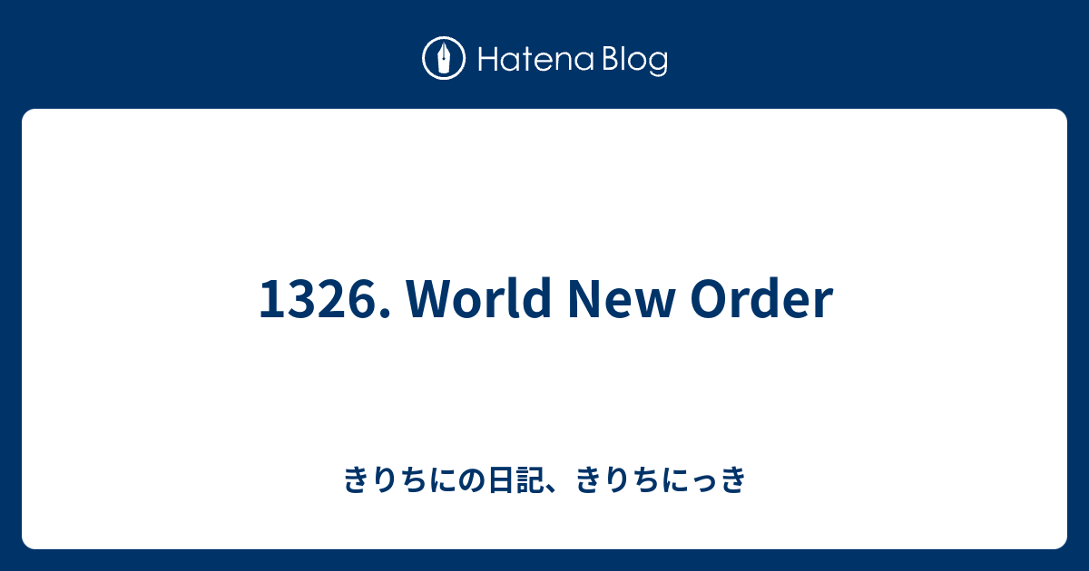 1326. World New Order - きりちにの日記、きりちにっき