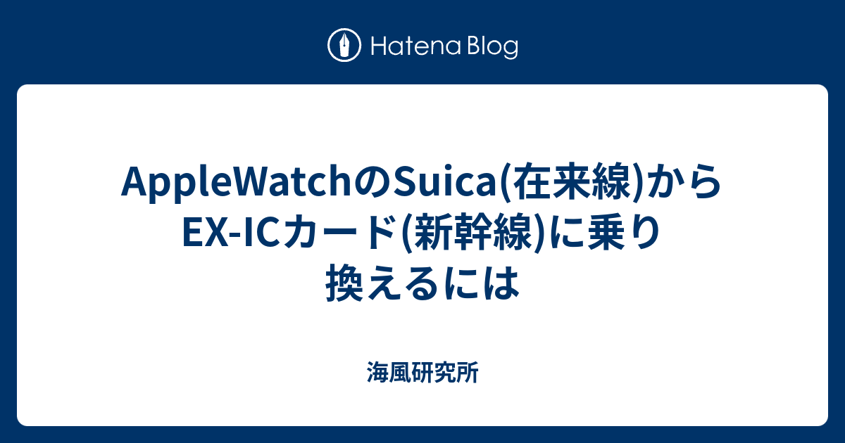 AppleWatchのSuica(在来線)からEX-ICカード(新幹線)に乗り換えるには - 海風研究所