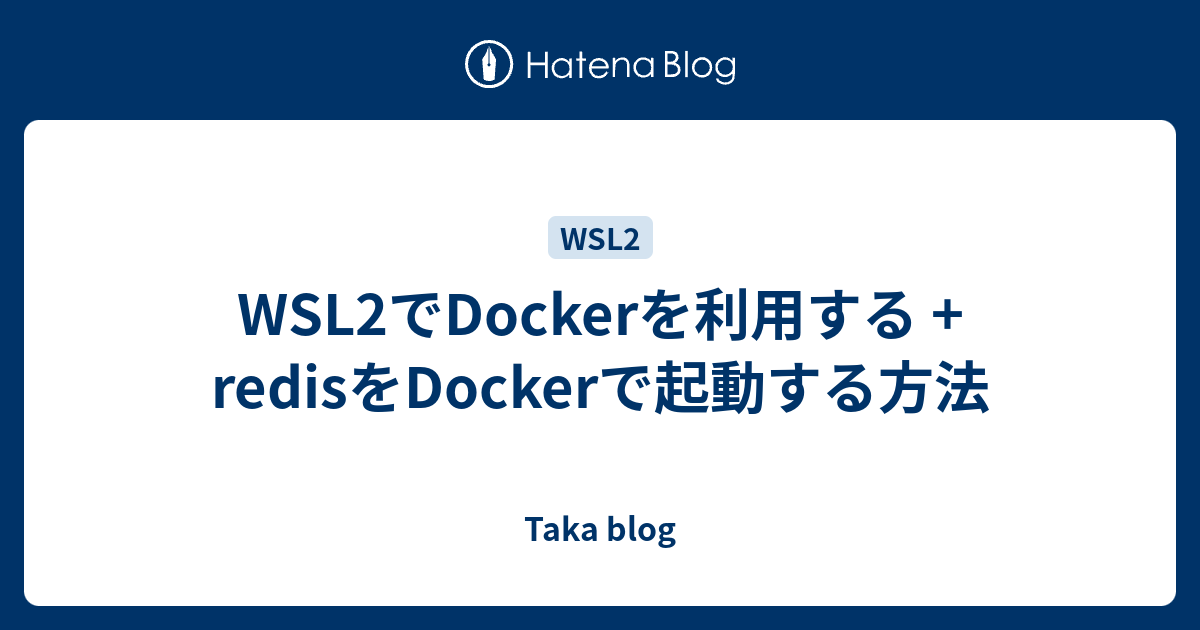 WSL2でDockerを利用する + redisをDockerで起動する方法 - Taka blog