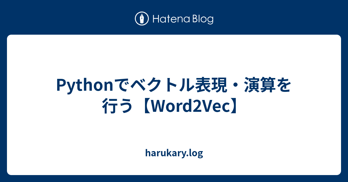 Pythonでベクトル表現・演算を行う【Word2Vec】 - harukary.log