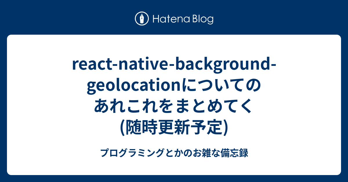 react-native-background-geolocationについてのあれこれをまとめてく(随時更新予定) - プログラミングとかのお雑な備忘録