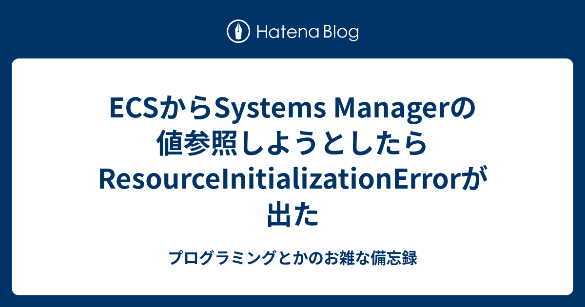 ECSからSystems Managerの値参照しようとしたらResourceInitializationErrorが出た - プログラミングとかのお雑な備忘録