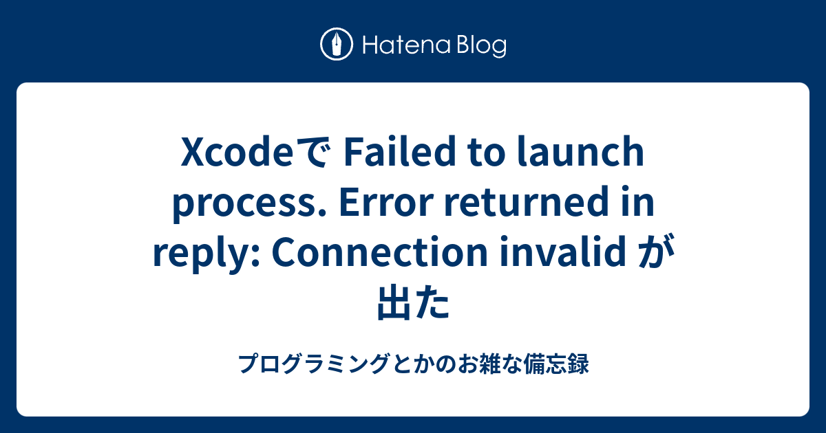 Xcodeで Failed to launch process. Error returned in reply: Connection invalid が出た - プログラミングとかのお雑な備忘録