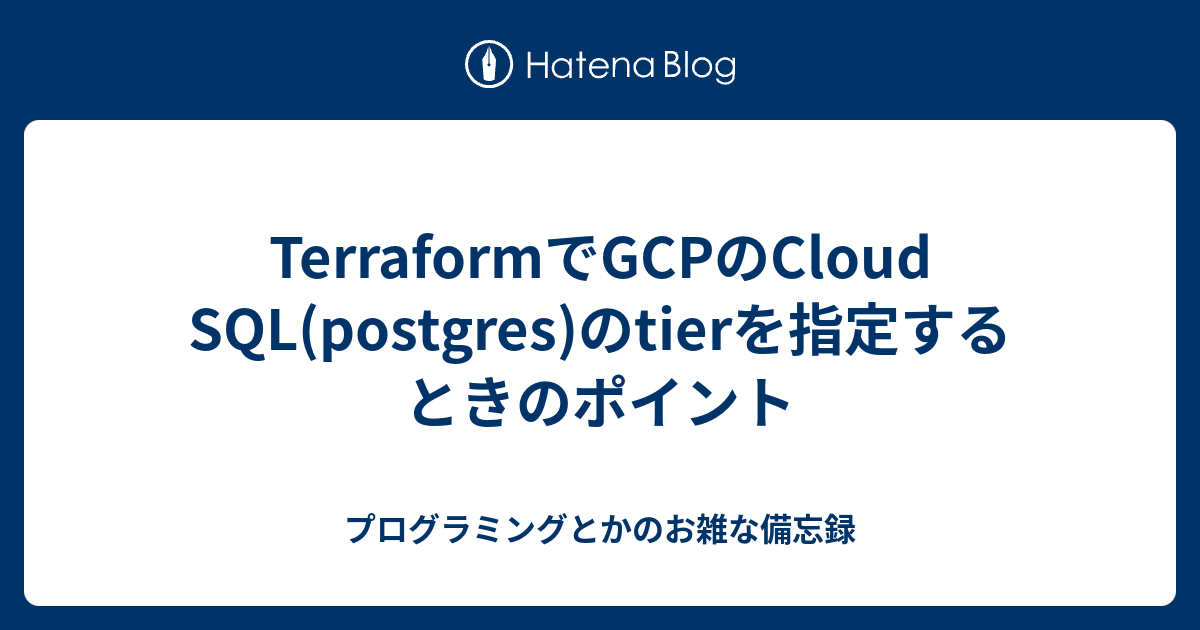 TerraformでGCPのCloud SQL(postgres)のtierを指定するときのポイント - プログラミングとかのお雑な備忘録