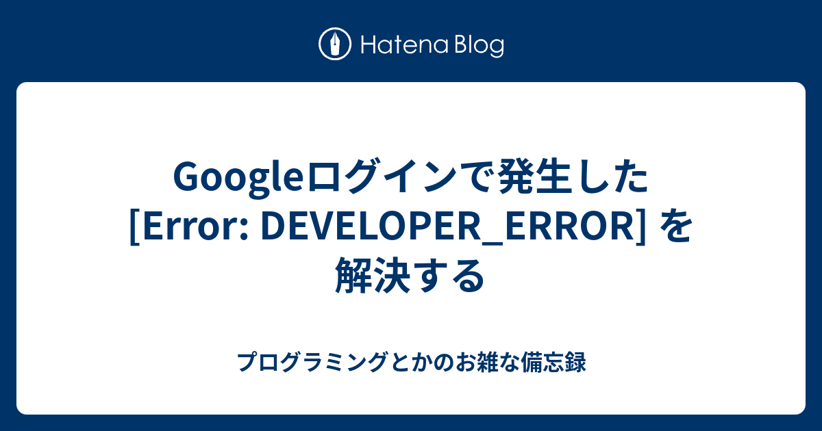 Googleログインで発生した [Error: DEVELOPER_ERROR] を解決する - プログラミングとかのお雑な備忘録