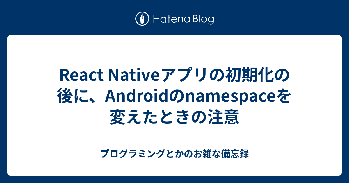 React Nativeアプリの初期化の後に、Androidのnamespaceを変えたときの注意 - プログラミングとかのお雑な備忘録