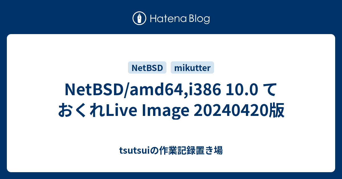 NetBSD/amd64,i386 10.0 ておくれLive Image 20240420版 - tsutsuiの作業記録置き場