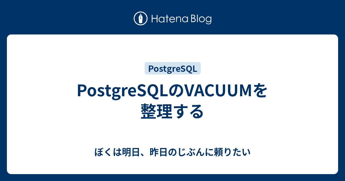 PostgreSQLのVACUUMを整理する - ぼくは明日、昨日のじぶんに頼りたい