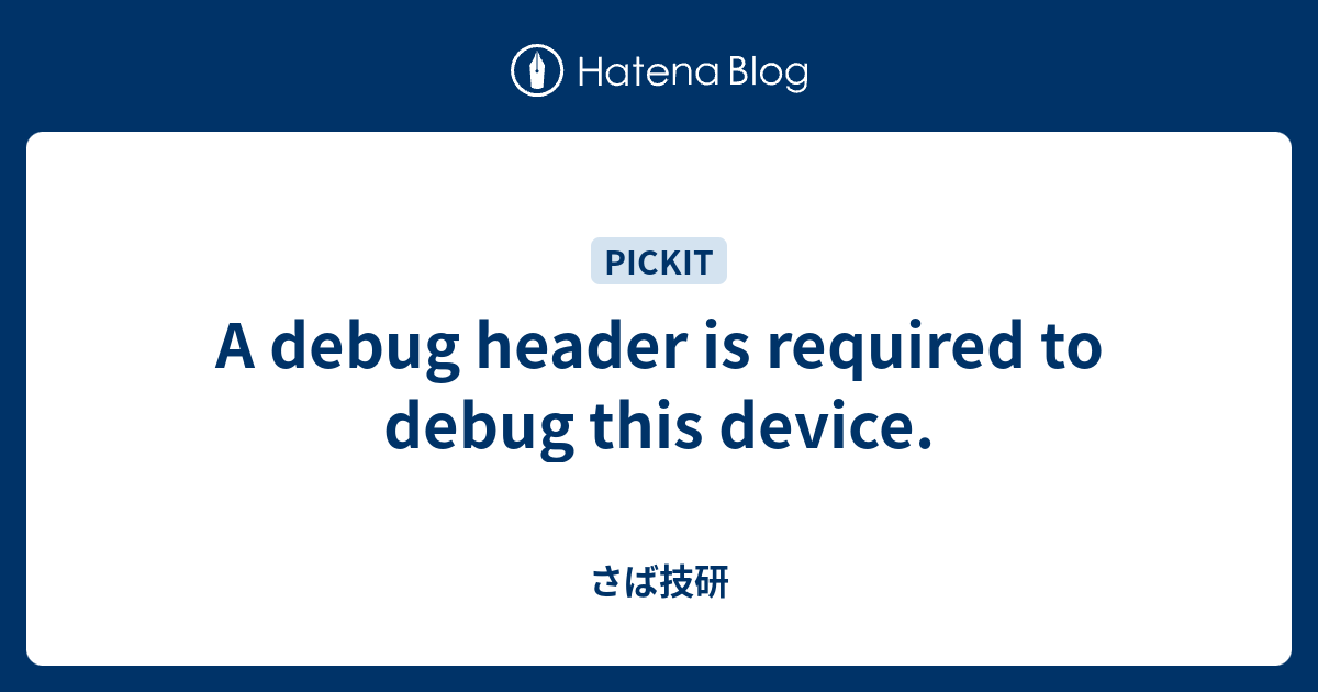 A debug header is required to debug this device. - さば技研