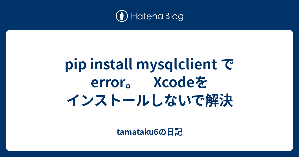 pip install mysqlclient でerror。 Xcodeをインストールしないで解決 - tamataku6の日記