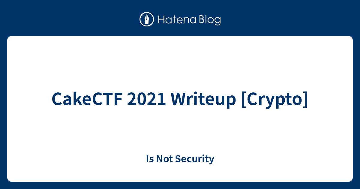 CakeCTF 2021 Writeup [Crypto] - Is Not Security