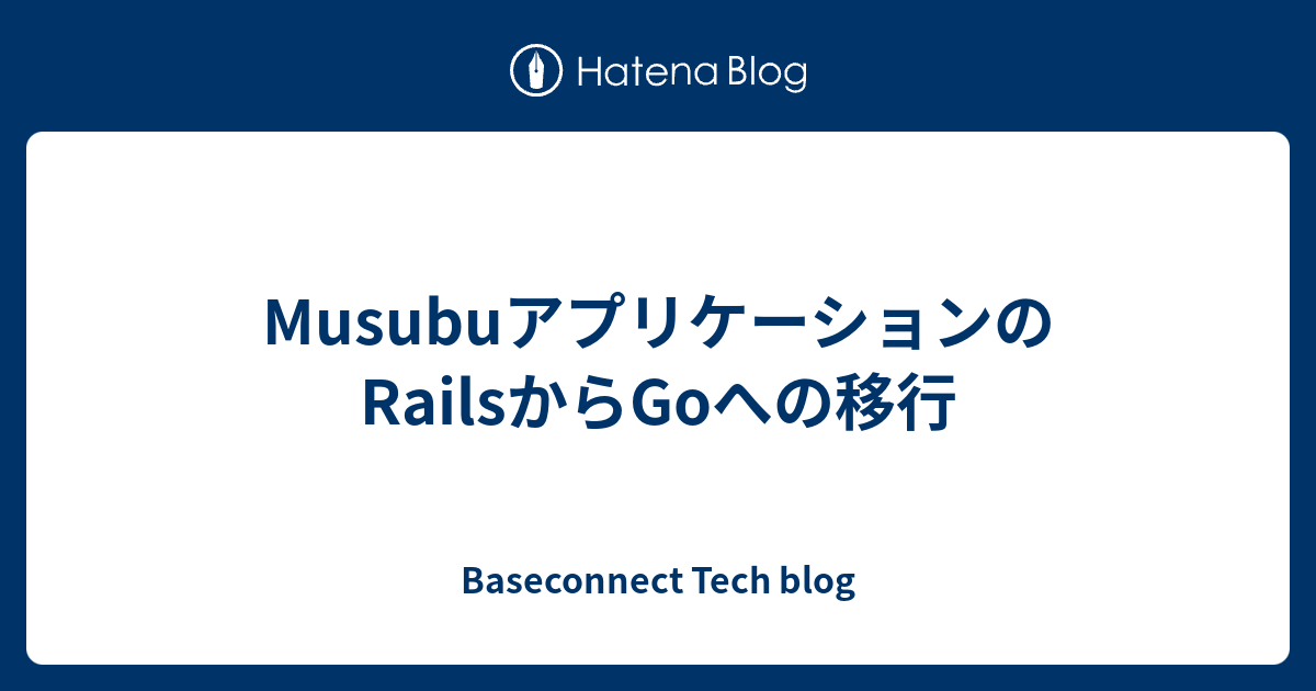 MusubuアプリケーションのRailsからGoへの移行 - Baseconnect Tech blog