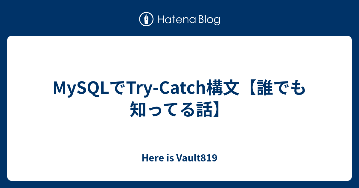 MySQLでTry-Catch構文【誰でも知ってる話】 - Here is Vault819