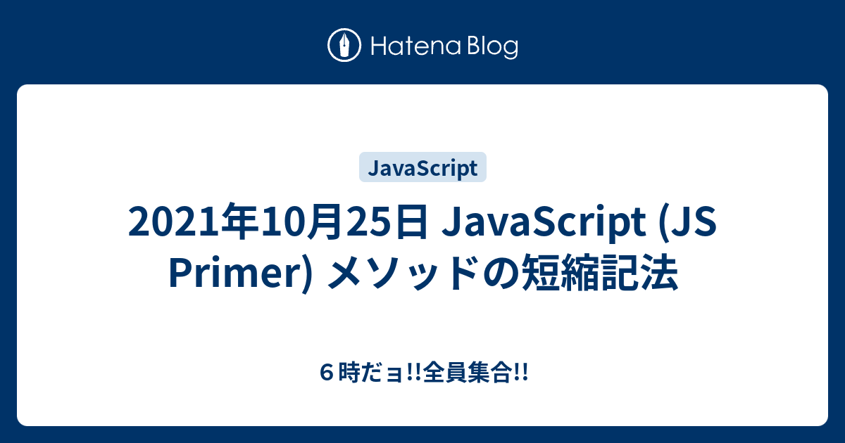 2021年10月25日 JavaScript (JS Primer) メソッドの短縮記法 - 6時だョ!!全員集合!!