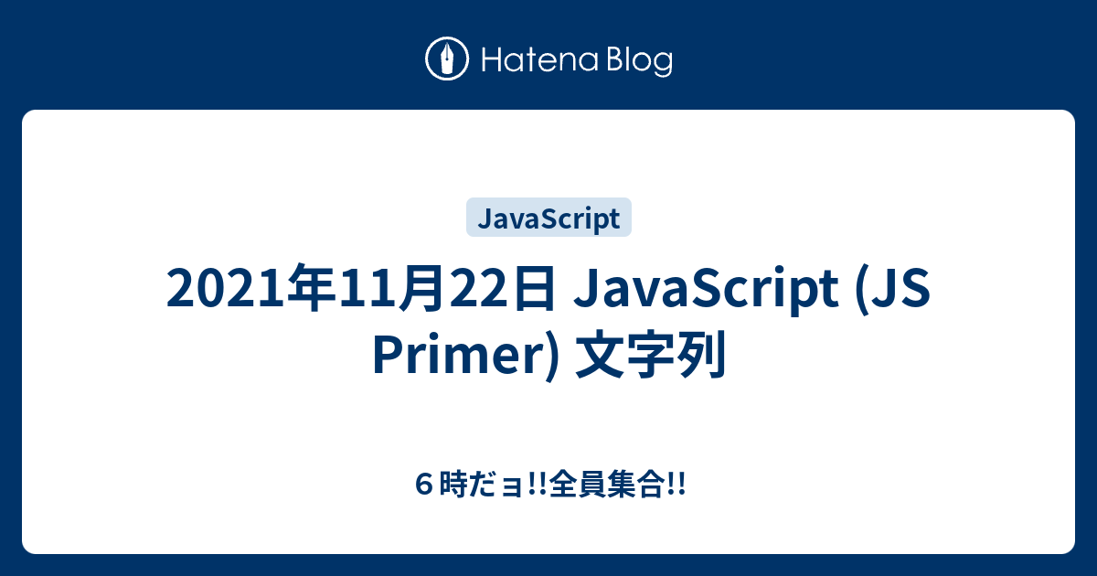 2021年11月22日 JavaScript (JS Primer) 文字列 - 6時だョ!!全員集合!!