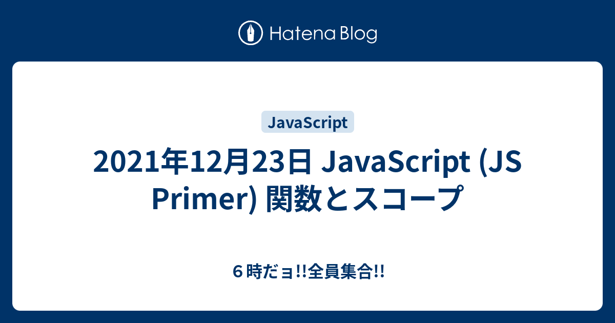 2021年12月23日 JavaScript (JS Primer) 関数とスコープ - 6時だョ!!全員集合!!