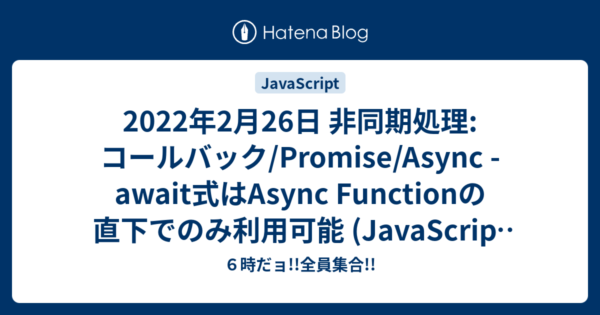 2022年2月26日 非同期処理:コールバック/Promise/Async - await式はAsync Functionの直下でのみ利用可能 (JavaScript Primer) - 6時 ...