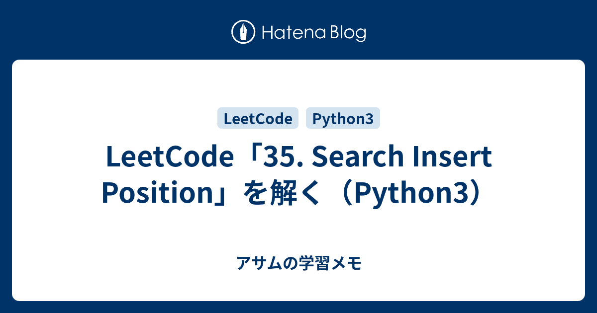 LeetCode「35. Search Insert Position」を解く（Python3） - アサムの学習メモ