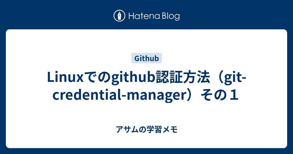 Linuxでのgithub認証方法（git-credential-manager）その1 - アサムの学習メモ