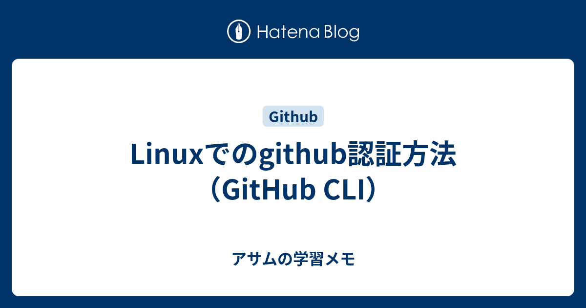 Linuxでのgithub認証方法（GitHub CLI） - アサムの学習メモ
