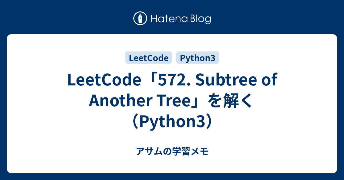 LeetCode「572. Subtree of Another Tree」を解く（Python3） - アサムの学習メモ