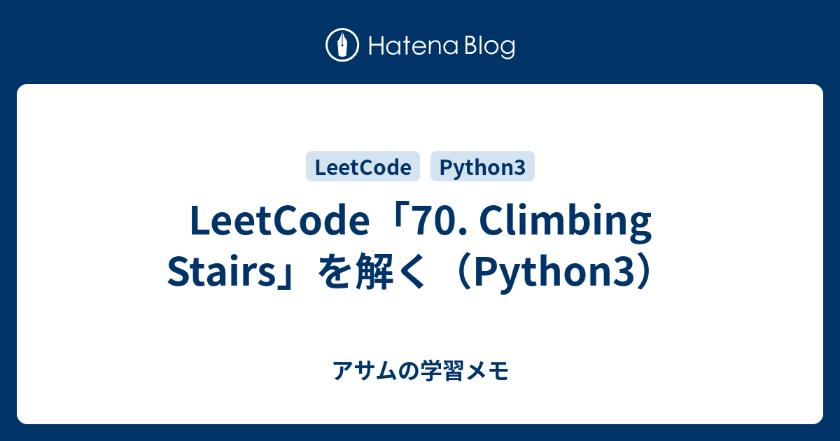 LeetCode「70. Climbing Stairs」を解く（Python3） - アサムの学習メモ