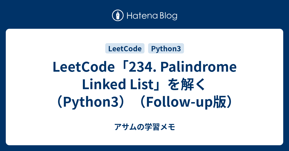 LeetCode「234. Palindrome Linked List」を解く（Python3）（Follow-up版） - アサムの学習メモ