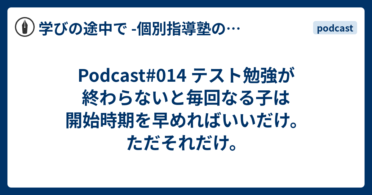 Podcast#014 テスト勉強が終わらないと毎回なる子は開始時期を早めればいいだけ。ただそれだけ。 - 個太郎塾ふじみ野教室 -埼玉県富士見市-