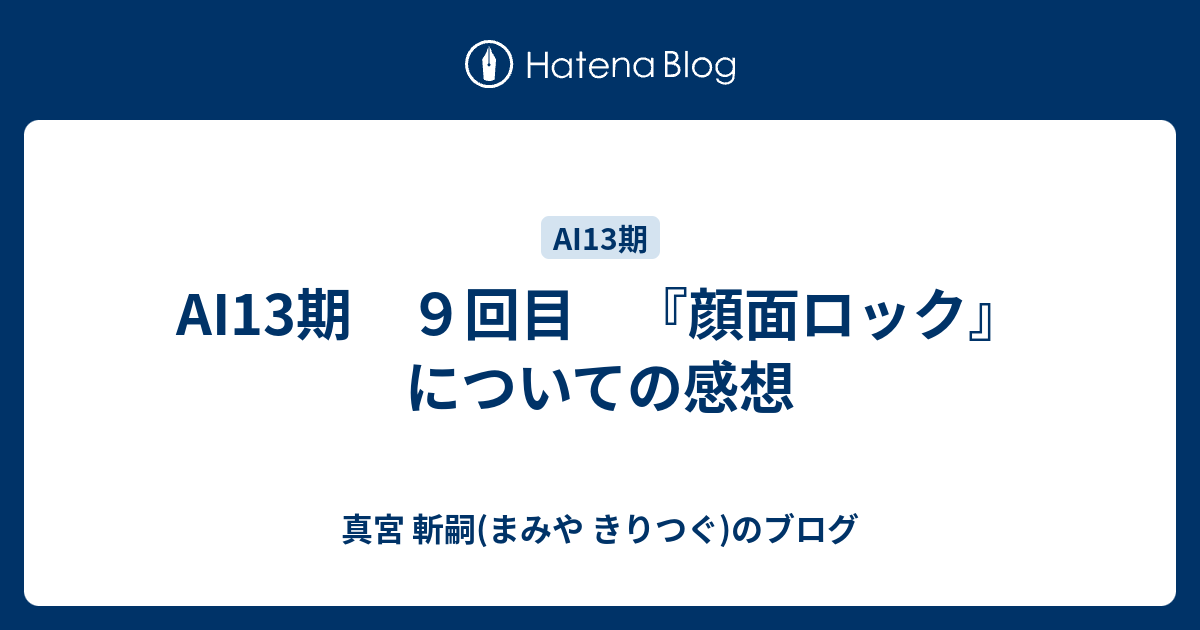 AI13期 9回目 『顔面ロック』 についての感想 - 真宮 斬嗣(まみや きりつぐ)のブログ