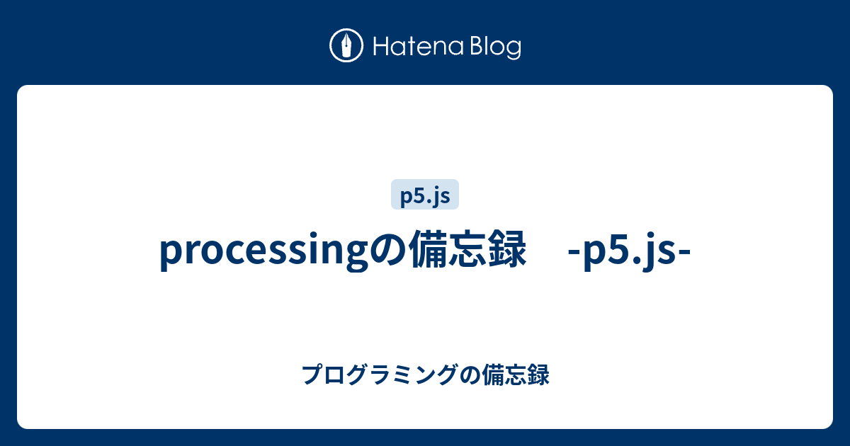 processingの備忘録 -p5.js- - プログラミングの備忘録