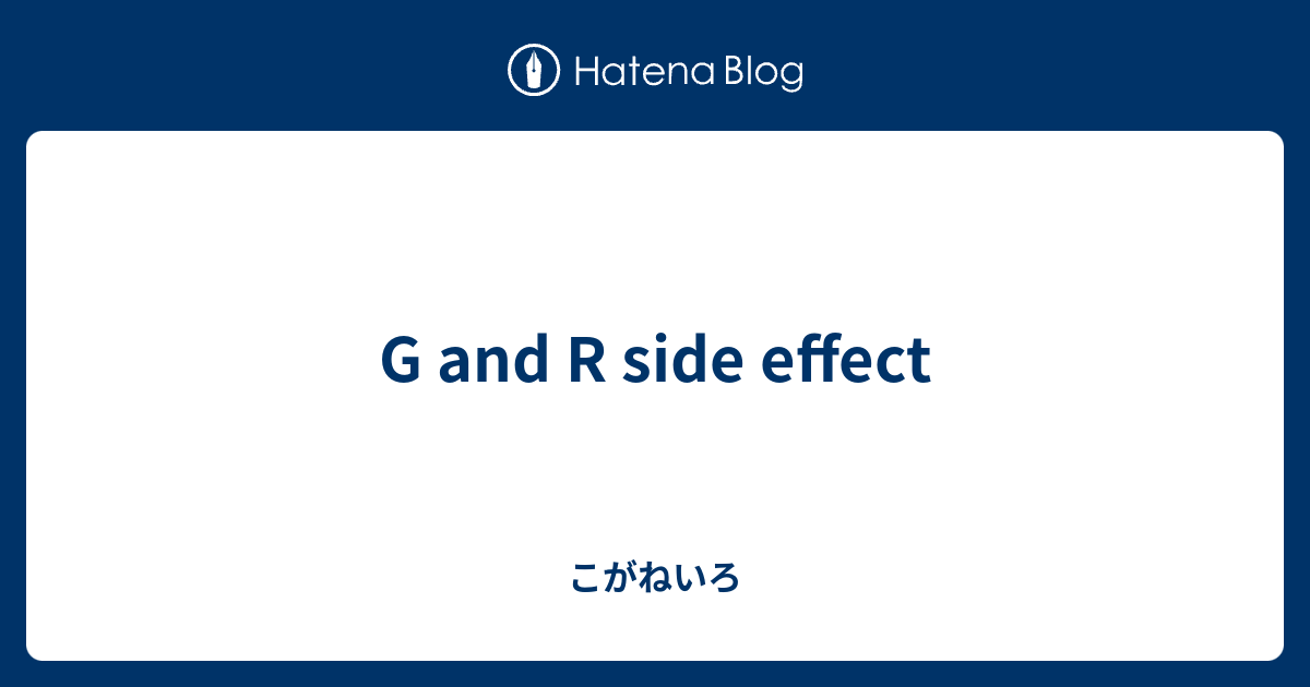 G and R side effect - こがねいろ