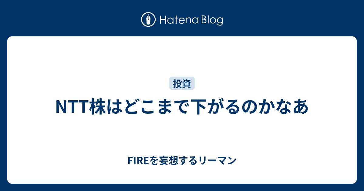 NTT株はどこまで下がるのかなあ - FIREを妄想するリーマン