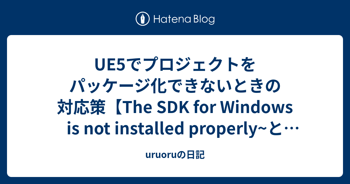 UE5でプロジェクトをパッケージ化できないときの対応策【The SDK for Windows is not installed properly~と出てしまったら】 - uruoruの日記