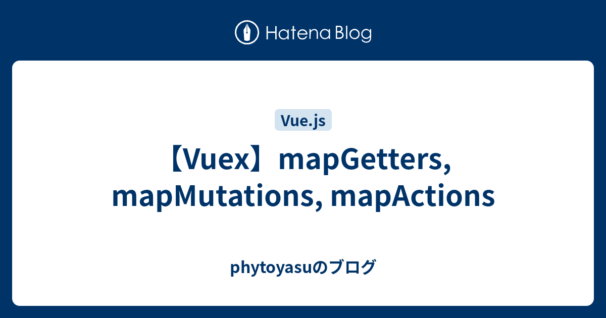 【Vuex】mapGetters, mapMutations, mapActions - phytoyasuのブログ