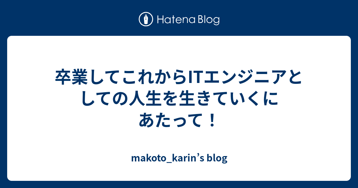卒業してこれからITエンジニアとしての人生を生きていくにあたって！ - makoto_karin’s blog