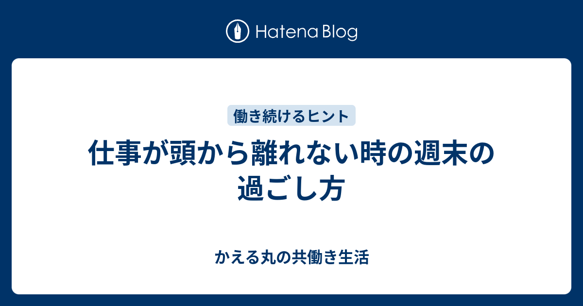 仕事が頭から離れない時の週末の過ごし方 かえる丸の共働き生活