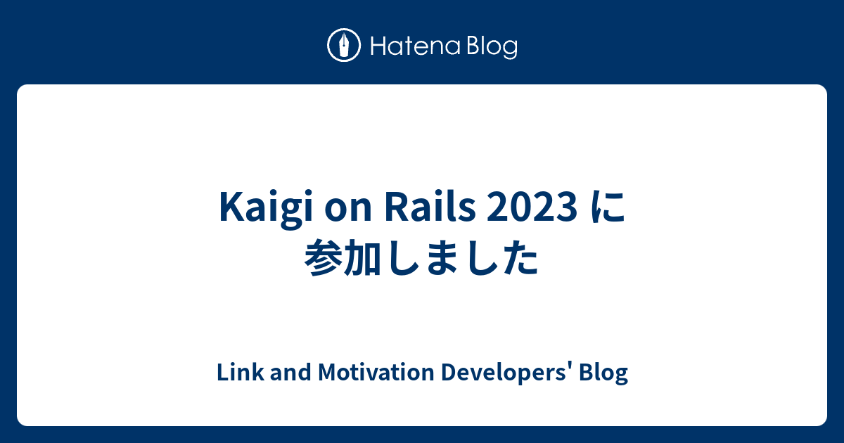 Kaigi on Rails 2023 に参加しました - Link and Motivation Developers' Blog