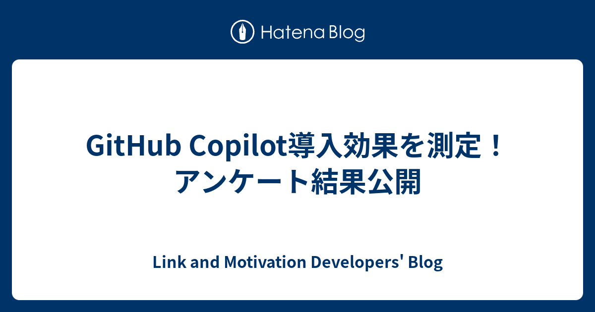 GitHub Copilotの効果を測定！アンケート結果を公開 (リンクアンドモチベーション テックブログ) - Link and Motivation Developers' Blog