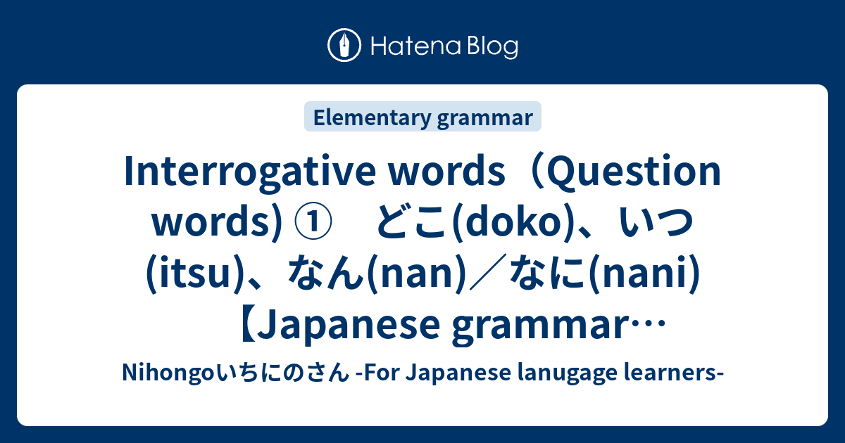 Interrogative words（Question words) ① どこ(doko)、いつ(itsu)、なん(nan)／なに(nani ...
