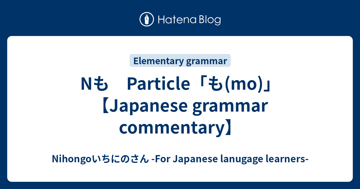 Nも Particle「も(mo)」 【Japanese grammar commentary】 - Nihongoいちにのさん -For ...