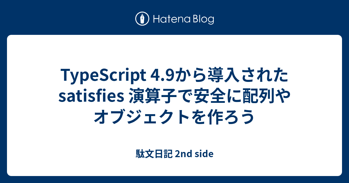 TypeScript 4.9から導入された satisfies 演算子で安全に配列やオブジェクトを作ろう - 駄文日記 2nd side