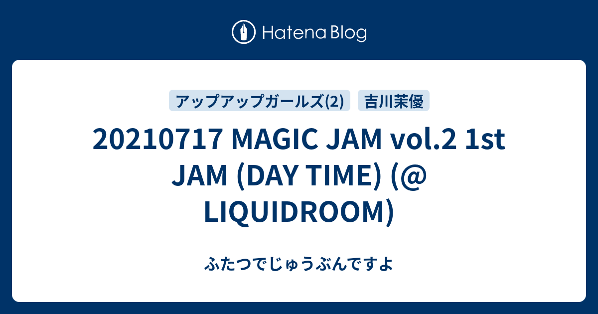 20210717 MAGIC JAM vol.2 1st JAM (DAY TIME) (@ LIQUIDROOM) - ふたつでじゅうぶんですよ