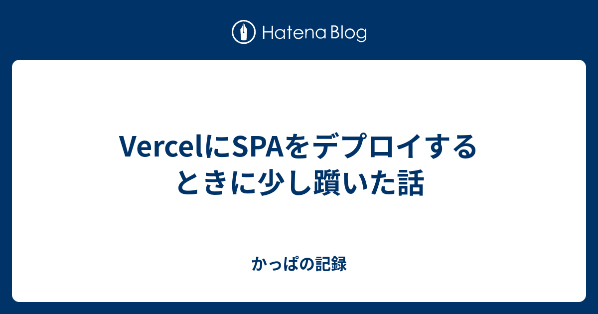 VercelにSPAをデプロイするときに少し躓いた話 - かっぱの記録