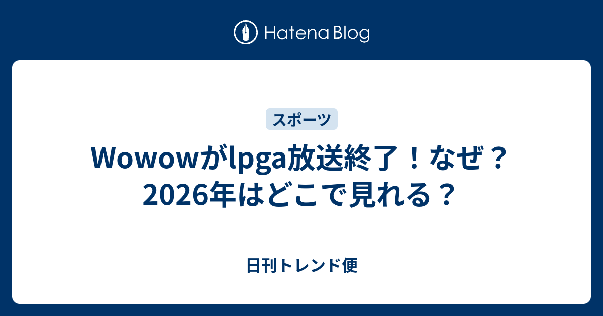 Wowowがlpga放送終了！なぜ？2026年はどこで見れる？ - 日刊トレンド便