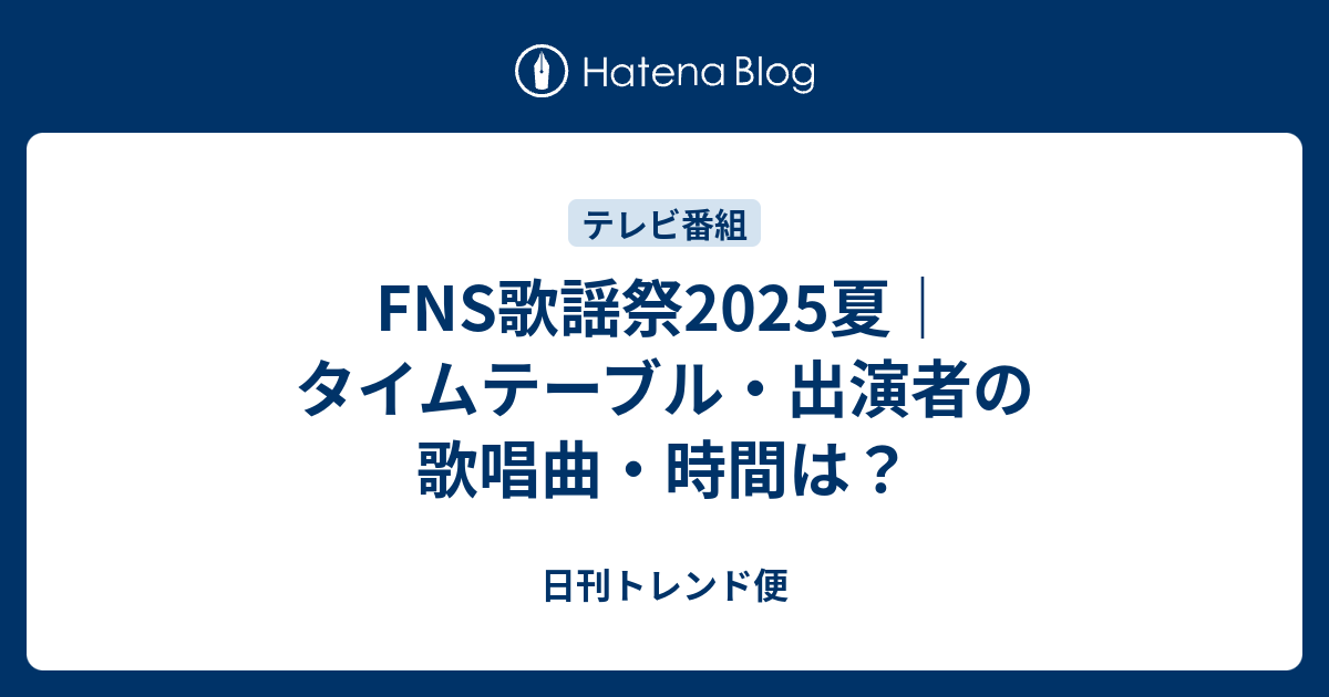 FNS歌謡祭2025夏｜タイムテーブル・出演者の歌唱曲・時間は？ - 日刊トレンド便