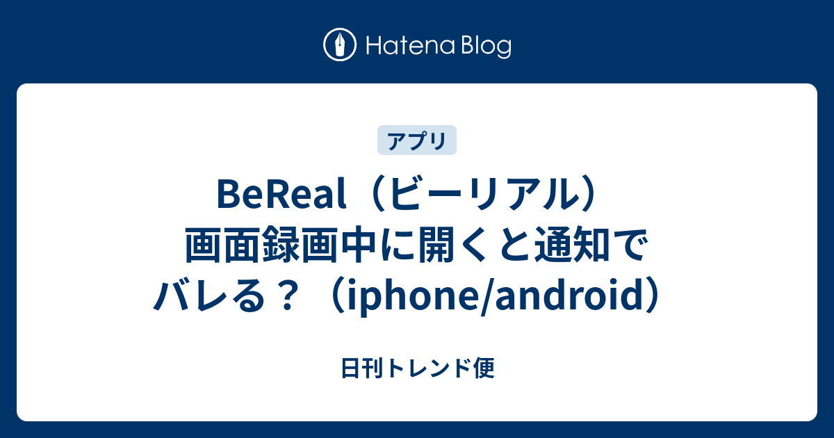 BeReal（ビーリアル）画面録画中に開くと通知でバレる？（iphone/android） - 日刊トレンド便