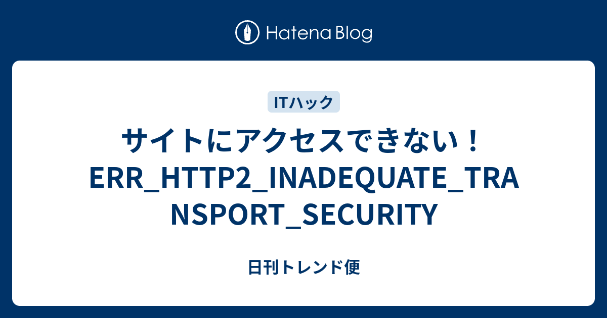 サイトにアクセスできない！ERR_HTTP2_INADEQUATE_TRANSPORT_SECURITY - 日刊トレンド便
