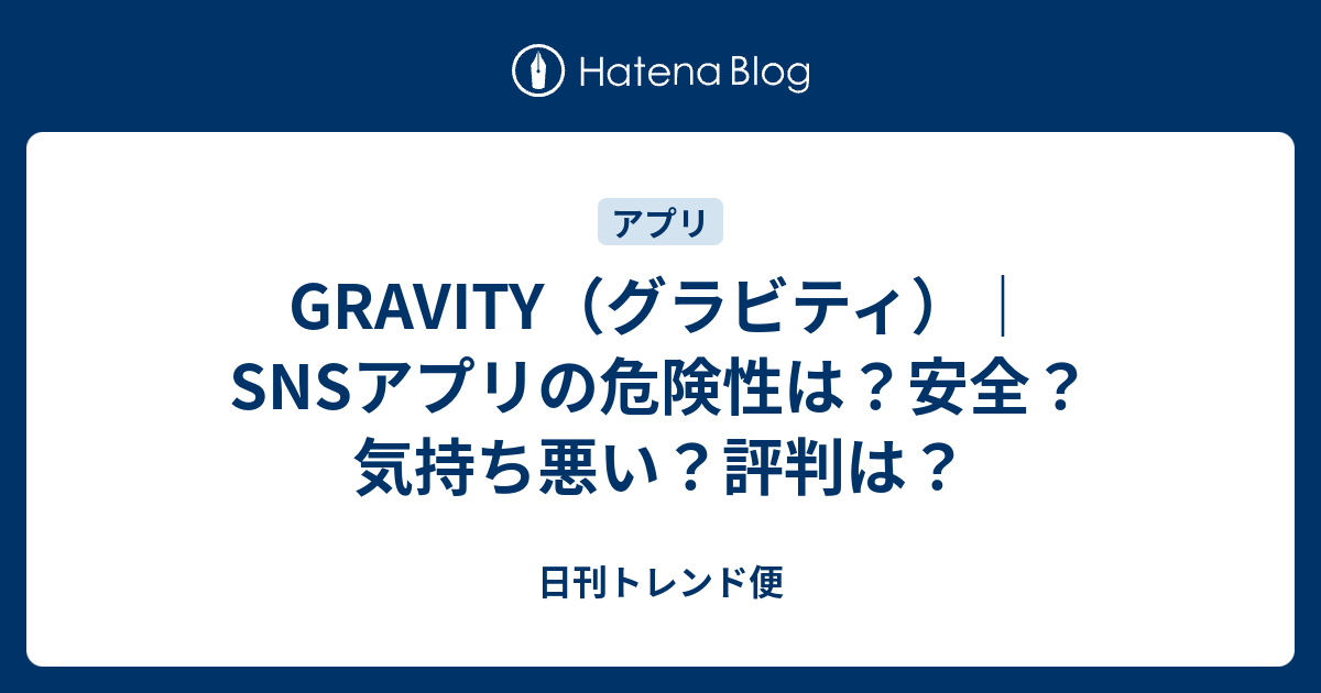 GRAVITY（グラビティ）｜SNSアプリの危険性は？安全？気持ち悪い？評判は？ - 日刊トレンド便