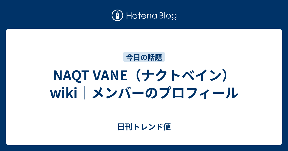 NAQT VANE（ナクトベイン）wiki｜メンバーのプロフィール - 日刊トレンド便